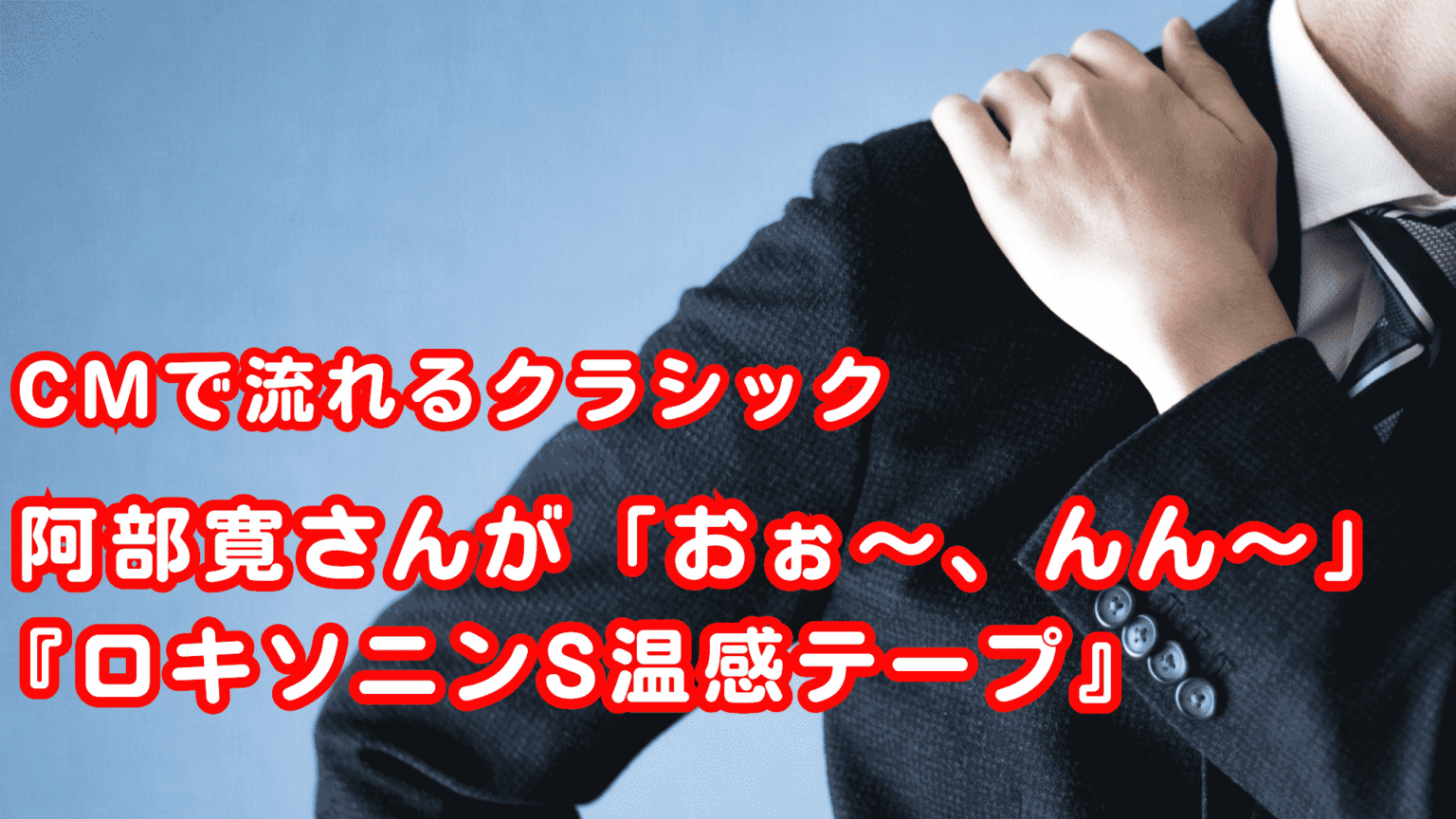 阿部寛さんが低音ボイスで「おぉ～、んん～」！『ロキソニンS温感テープ』のCMで流れるBGMの曲名は？CMで流れるクラシック（5） | komimini