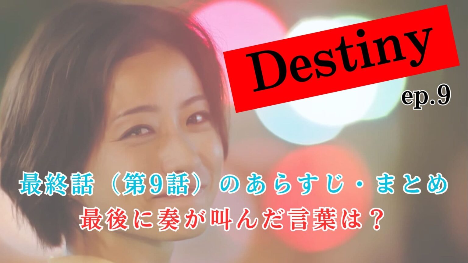 『Destiny』 最終話（第9話） 奏が最後に言った言葉は？ あらすじ・相関図・まとめ | komimini
